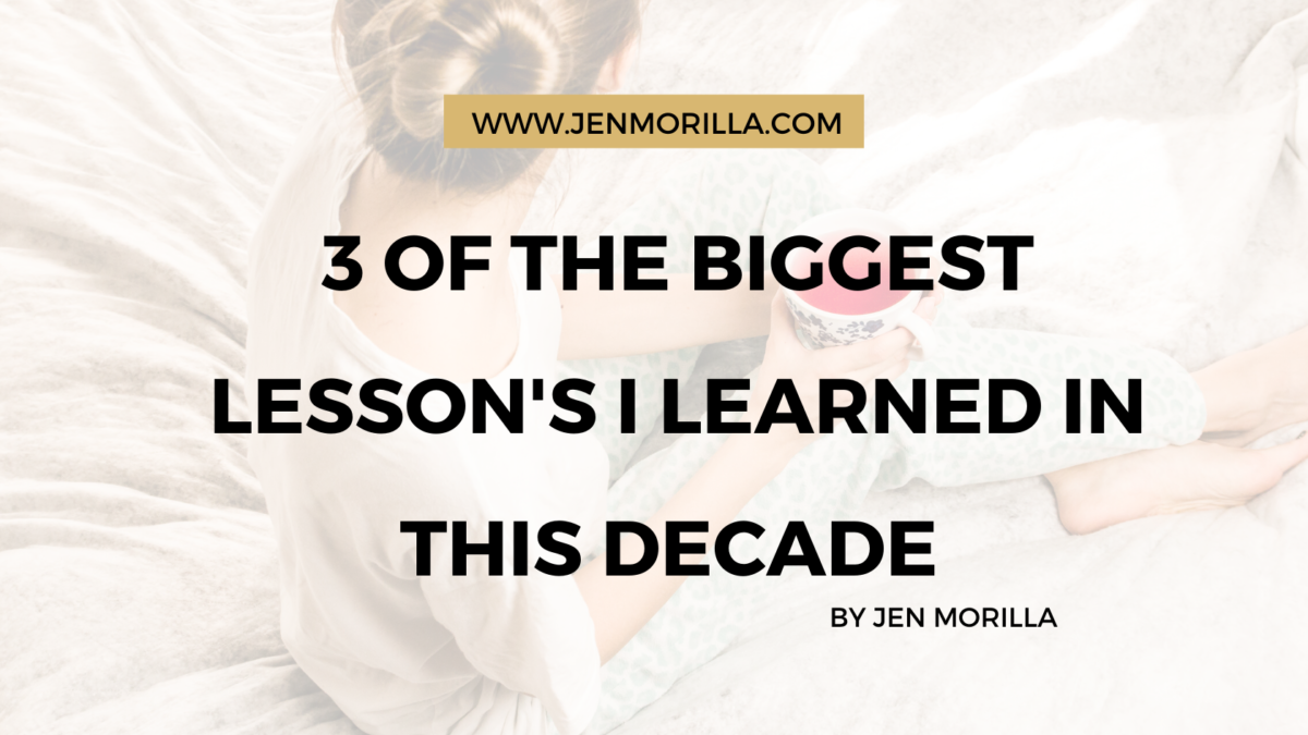 3 Of the Biggest Lesson's I Learned In This Decade - Jen Morilla